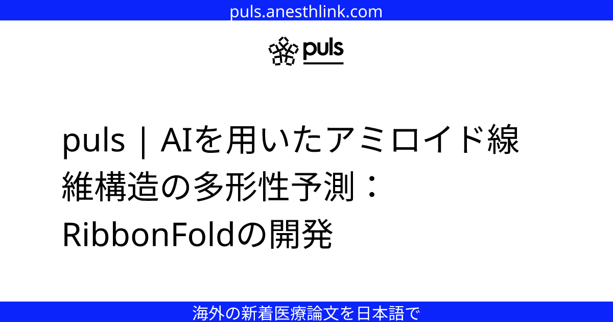 puls | AIを用いたアミロイド線維構造の多形性予測：RibbonFoldの開発